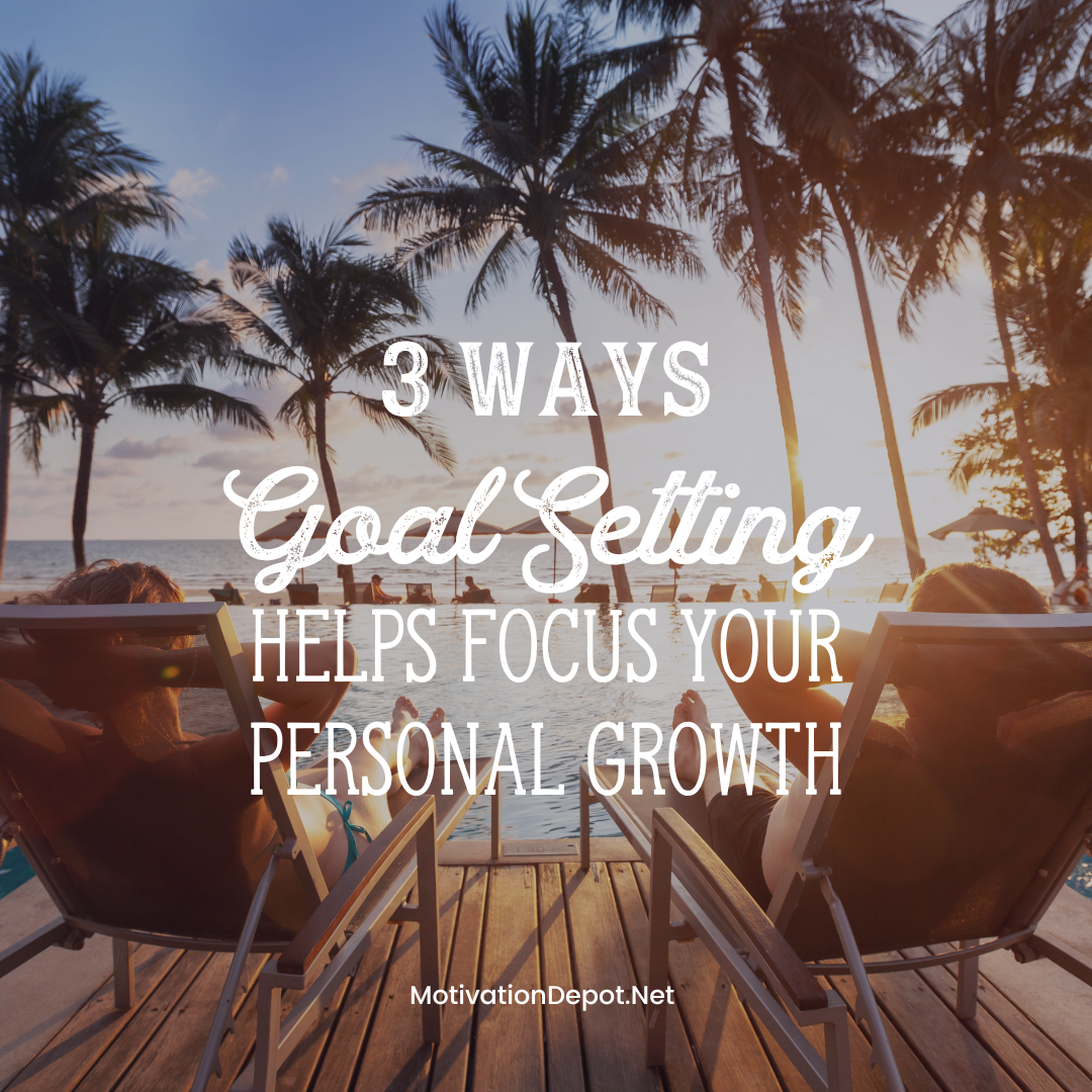 3 Ways Goal Setting Helps Focus Your Personal Growth – Motivation Depot